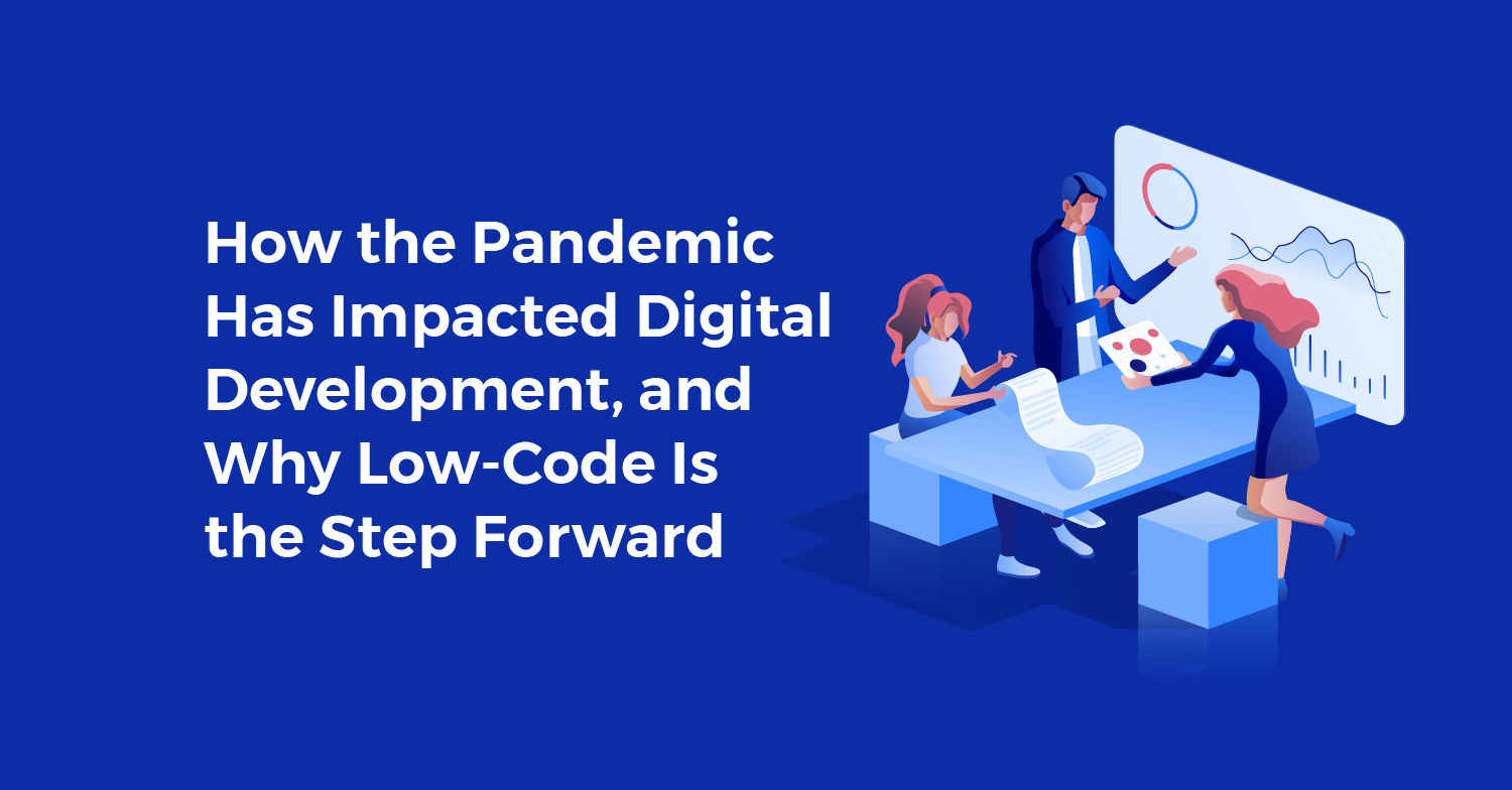How the Pandemic Has Impacted Digital Development, and Why Low-Code Is ...